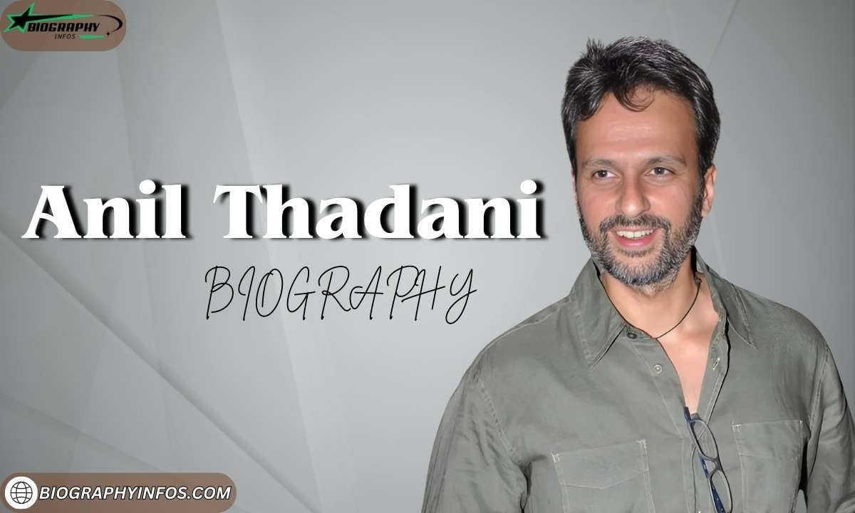 Anil Thadani Age, Height, Wife, Children, Career, Net Worth & More